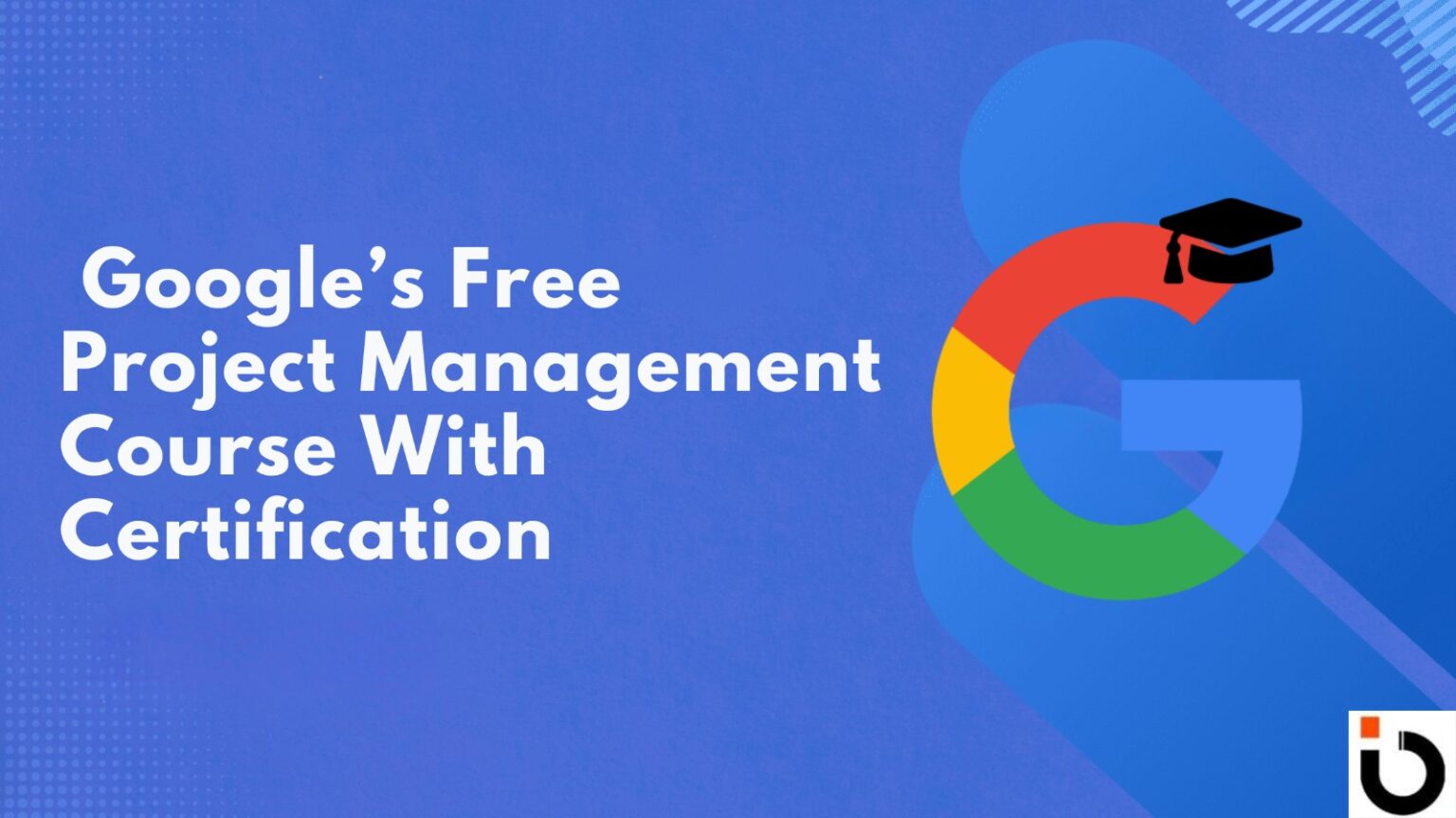 Google's Free Project Management Course: Professional Certificate ...